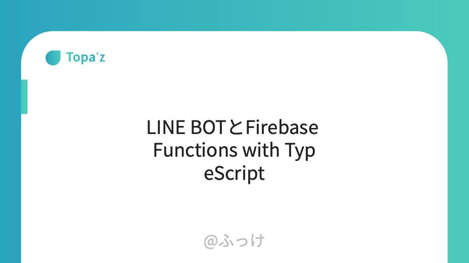 LINE BOTとFirebase Functions with TypeScript | Topa'z